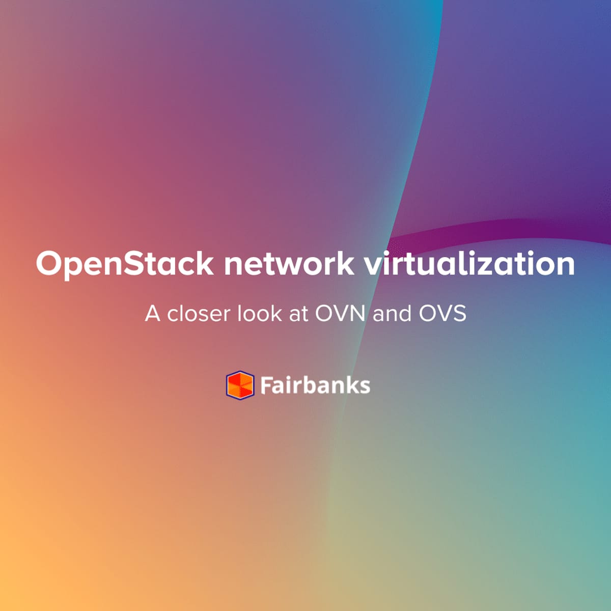 Navigating OpenStack network virtualization: A closer look at OVN and OVS - Fairbanks