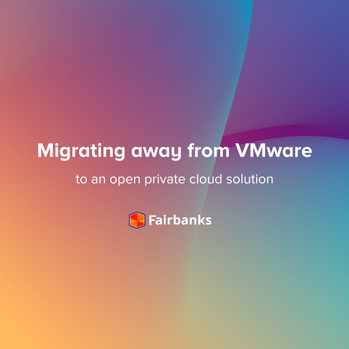 Migrating away from VMware to an open private cloud solution - Fairbanks